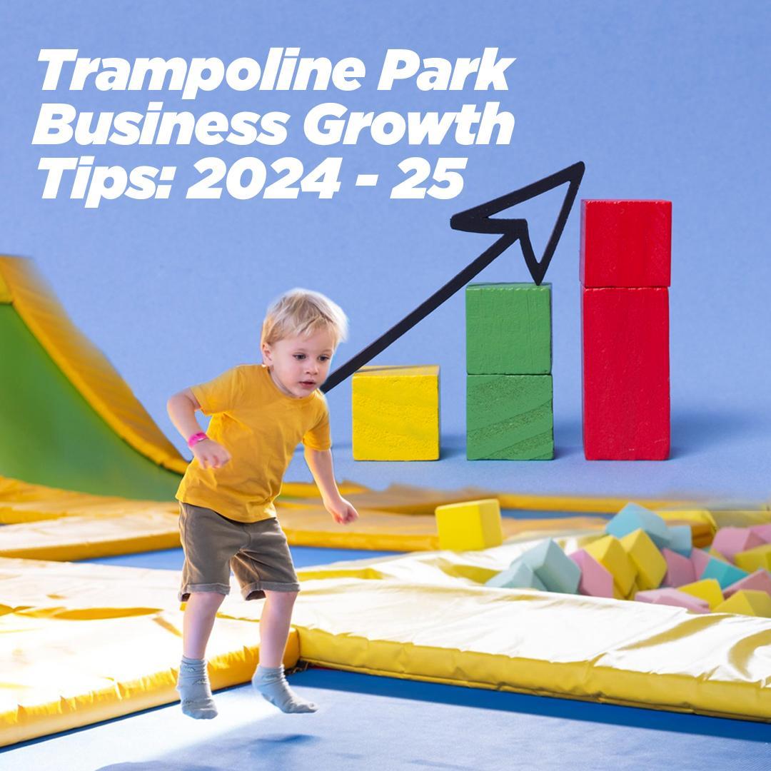 Trampoline Park Business Growth Tips: 2024 - 25
